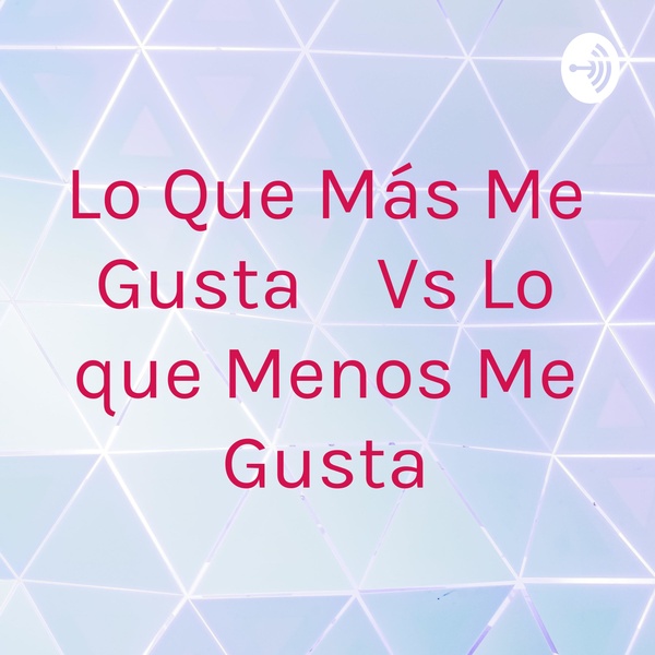 Lo Que M s Me Gusta Vs Lo Que Menos Me Gusta Podcast Republic